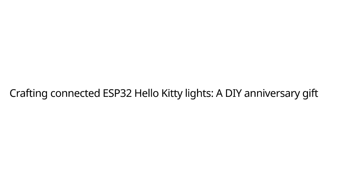 Crafting connected ESP32 Hello Kitty lights: A DIY anniversary gift ...